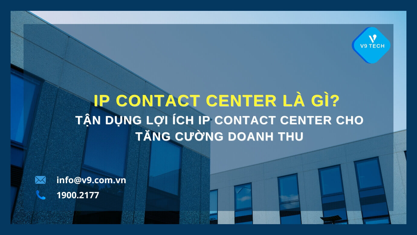 IP Contact Center là gì? Tận dụng lợi ích của IP Contact Center tăng ...